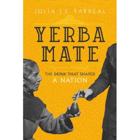 Julia J. S. Sarreal | Other | Yerba Mate The Drink That Shaped A Nation ...